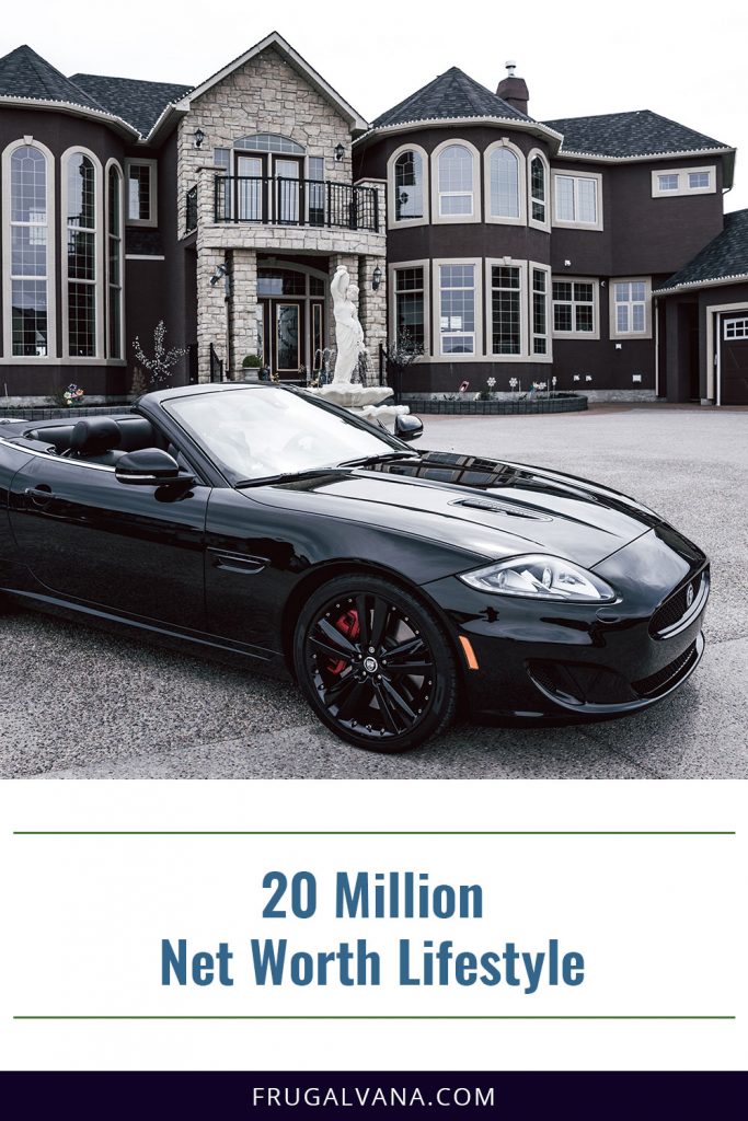 20 Million Net Worth Lifestyle - Frugalvana 20 Million Net Worth Lifestyle - Frugalvana